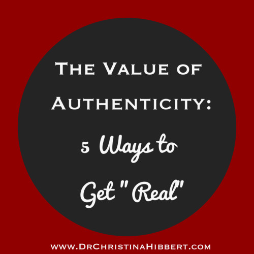 The Value of Authenticity: 5 Ways to Get "Real" | Dr. Christina Hibbert
