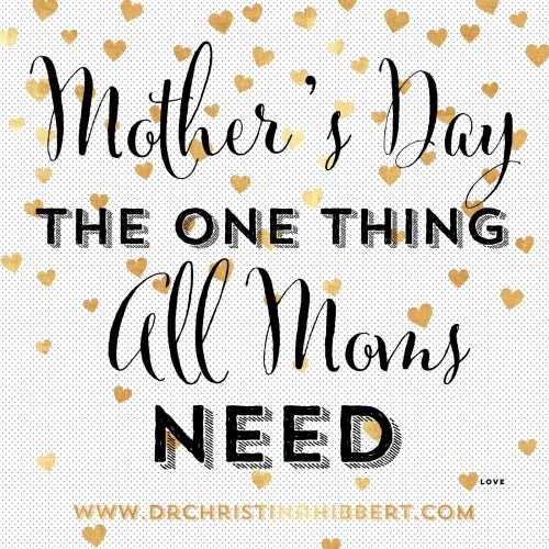 Mother's Day: The One Thing ALL Moms Need | Dr. Christina Hibbert